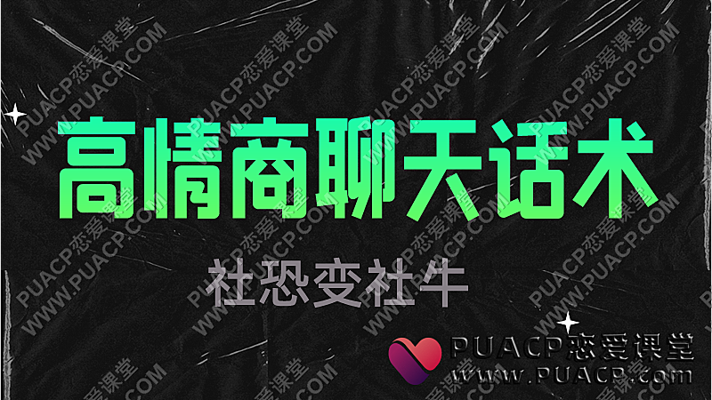 《高情商聊天话术》社恐变社牛 – PUACP恋爱课堂